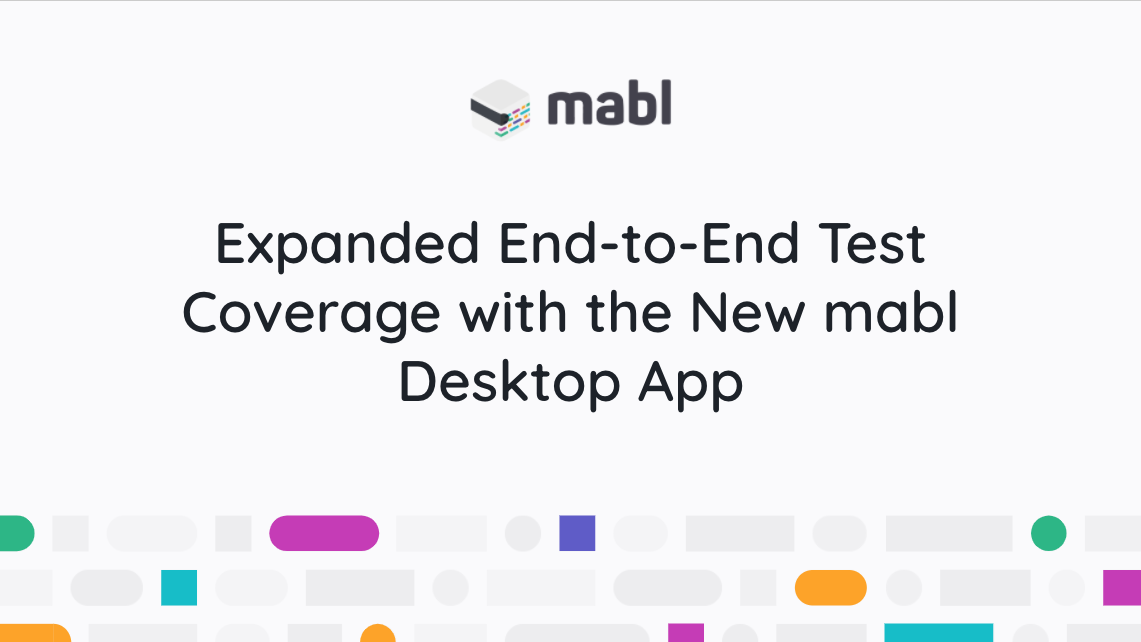 Expanded End To End Test Coverage With The New Mabl Desktop App