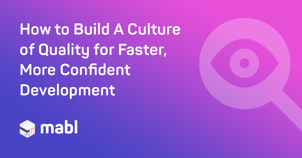 How to Build A Culture of Quality for Faster, More Confident Development