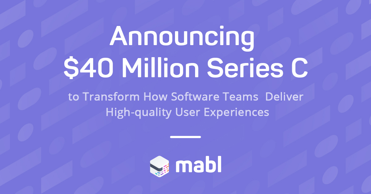 mabl Raises $40M Series C to Help Teams Deliver High-quality Experiences