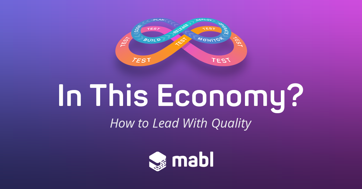 In this economy? How to lead with Quality | mabl